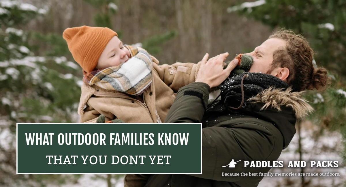 What Outdoor Families Know That You Don’t (Yet) - Paddles and Packs